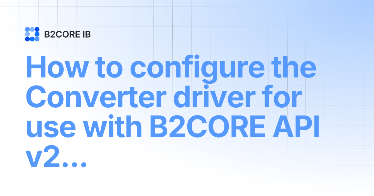 How to configure the Converter driver for use with B2CORE API v2.x ...